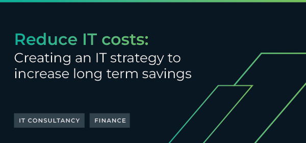 Reduce IT costs: Creating an IT strategy to increase long term savings